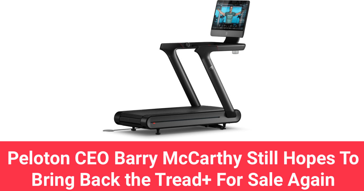 Peloton CEO Barry McCarthy Still Hopes To Bring Back the Tread+ For ...